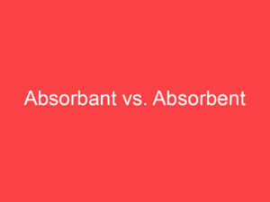 Absorbant vs. Absorbent: What's the Difference? - Main Difference