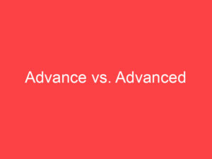 Advance vs. Advanced: What's the Difference? - Main Difference