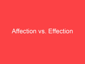 Affection vs. Effection: What's the Difference? - Main Difference