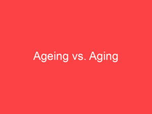 Ageing vs. Aging: What's the Difference? - Main Difference