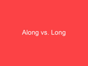 Along vs. Long: What's the Difference? - Main Difference