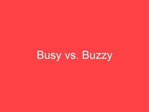 Busy vs. Buzzy: What's the Difference? - Main Difference