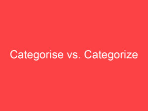 Categorise vs. Categorize: What's the Difference? - Main Difference