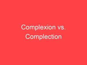 Complexion vs. Complection: What's the Difference? - Main Difference