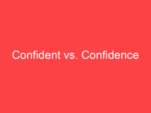 Confident vs. Confidence: What's the Difference? - Main Difference