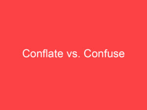 Conflate Vs Confuse Whats The Difference Main Difference