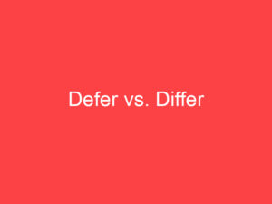 Defer vs. Differ: What's the Difference? - Main Difference