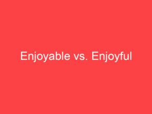 Enjoyable vs. Enjoyful: What's the Difference? - Main Difference