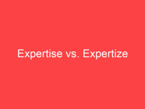 Expertise vs. Expertize: What's the Difference? - Main Difference