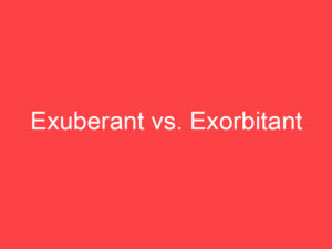 Exuberant vs. Exorbitant: What's the Difference? - Main Difference