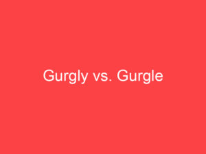 Gurgly vs. Gurgle: What's the Difference? - Main Difference