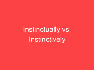 Instinctually vs. Instinctively: What's the Difference? - Main Difference