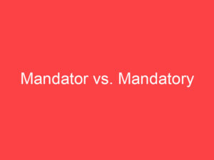 Mandator vs. Mandatory: What's the Difference? - Main Difference