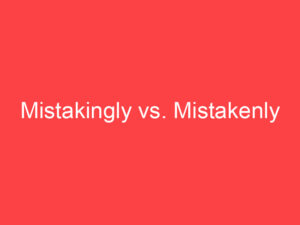 Mistakingly vs. Mistakenly: What's the Difference? - Main Difference