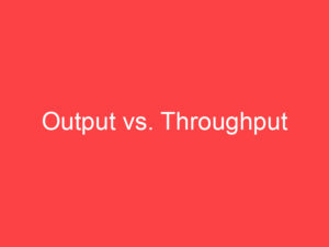 Output vs. Throughput: What's the Difference? - Main Difference