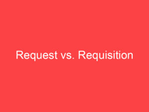 Request vs. Requisition: What's the Difference? - Main Difference