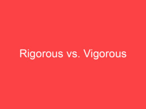 Rigorous vs. Vigorous: What's the Difference? - Main Difference