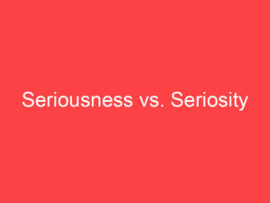 Seriousness vs. Seriosity: What's the Difference? - Main Difference