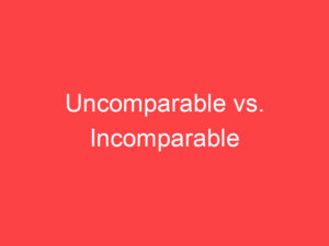 Uncomparable vs. Incomparable: What's the Difference? - Main Difference