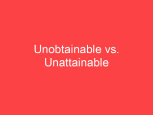 Unobtainable vs. Unattainable: What's the Difference? - Main Difference