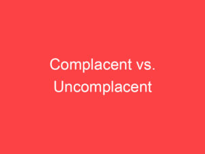 Complacent vs. Uncomplacent: What's the Difference? - Main Difference