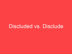 Discluded vs. Disclude: What's the Difference? - Main Difference