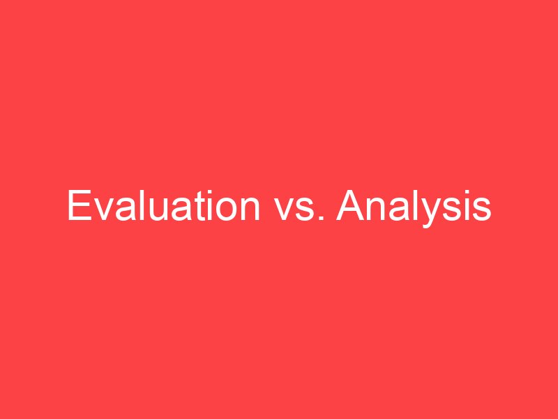 Evaluation Vs Analysis What s The Difference Main Difference Evaluation Vs Analysis What s The Difference Main Difference