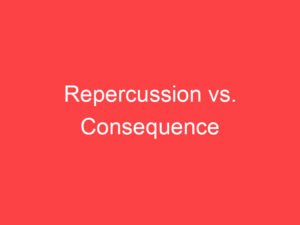 Repercussion vs. Consequence: What's the Difference? - Main Difference
