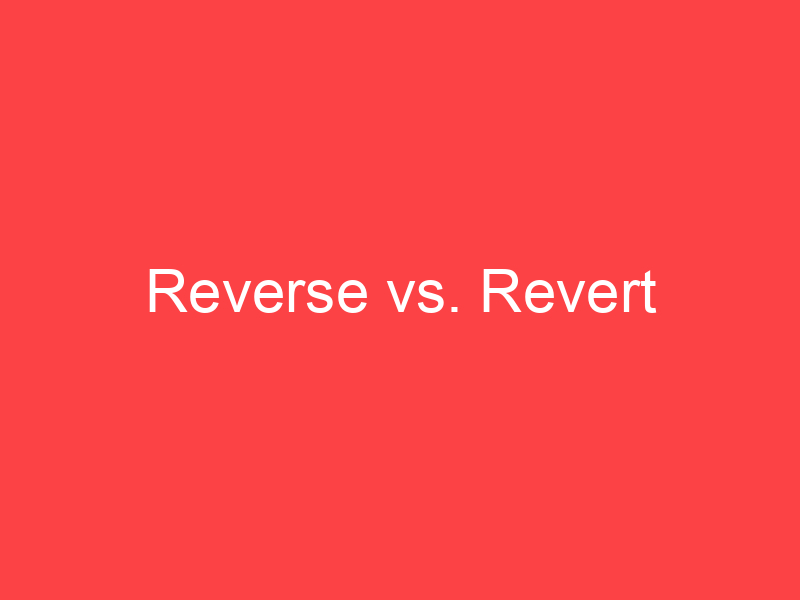Reverse Vs Revert What s The Difference Main Difference Reverse Vs Revert What s The Difference Main Difference