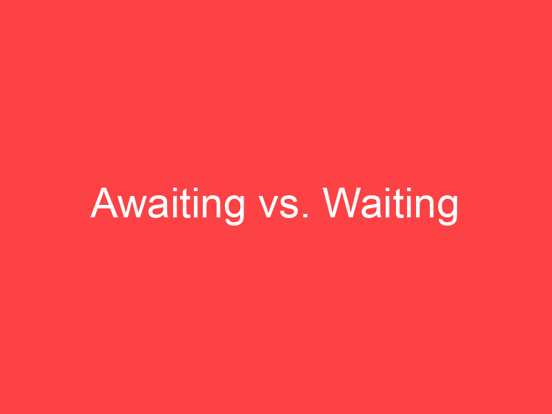Awaiting Vs Waiting What s The Difference Main Difference Awaiting Vs Waiting What s The Difference Main Difference