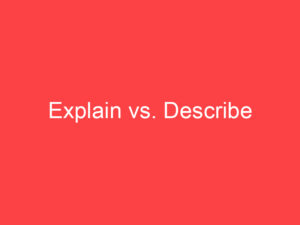 Explain vs. Describe: What's the Difference? - Main Difference