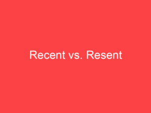 Recent vs. Resent: What's the Difference? - Main Difference
