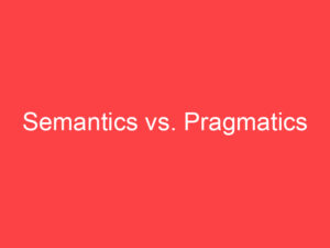 Semantics vs. Pragmatics: What's the Difference? - Main Difference